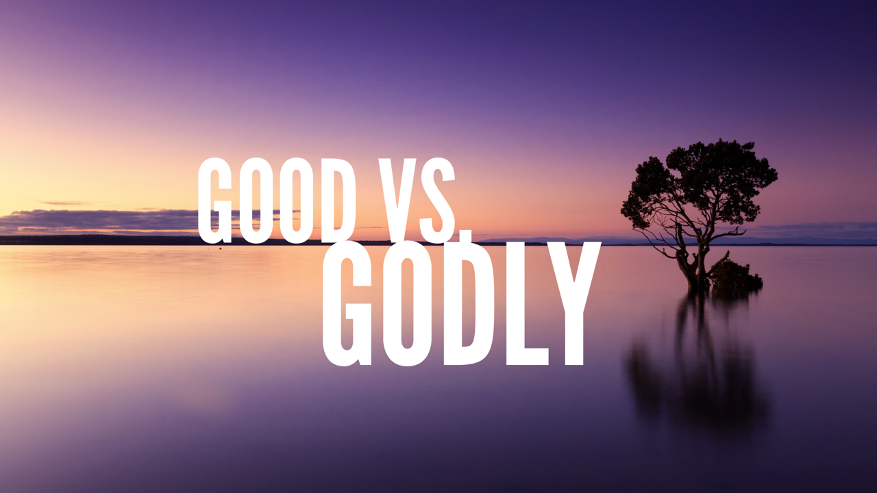 Good vs. Godly | Life To The Fullest